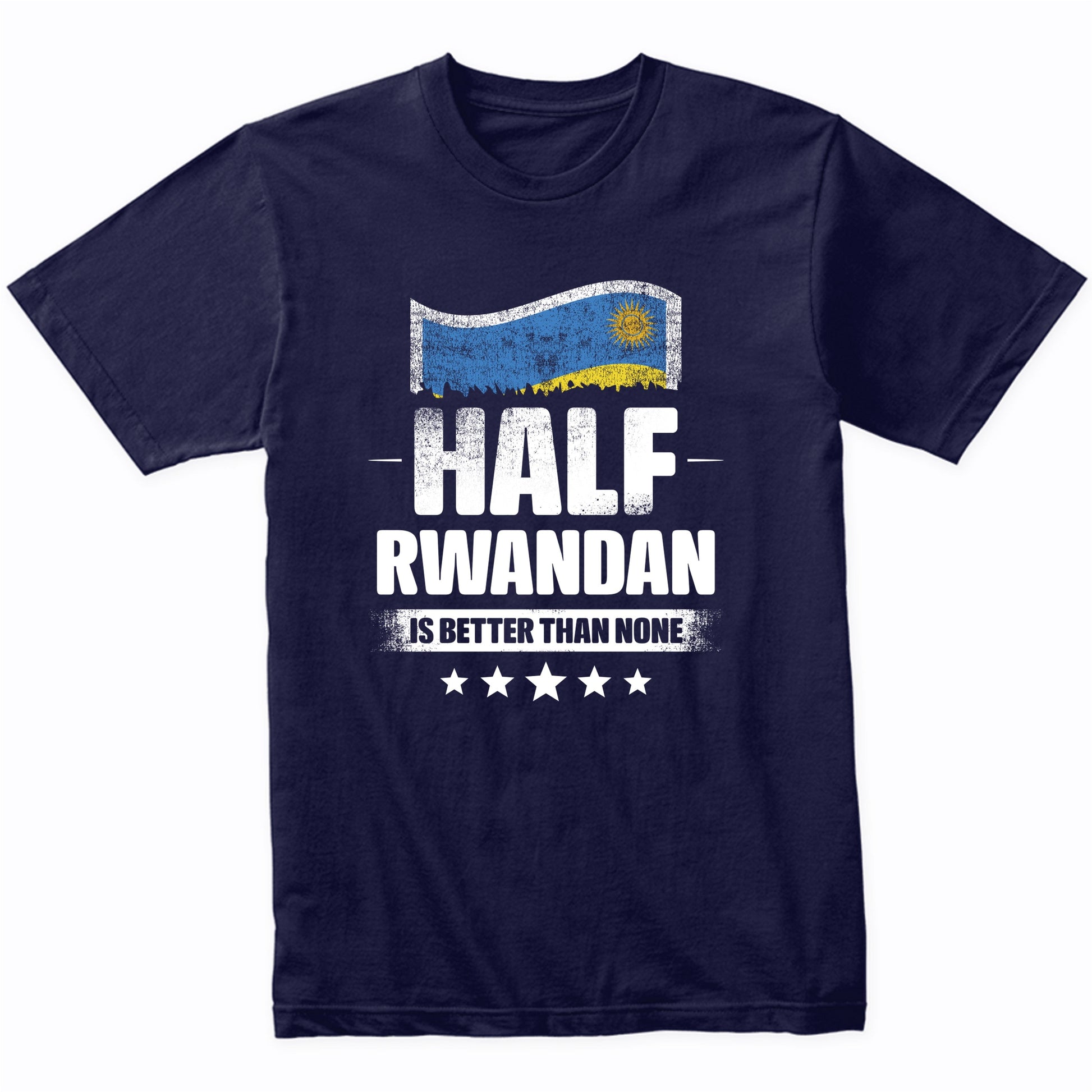 Half Rwandan Is Better Than None Funny Rwanda Flag T-Shirt – Really ...